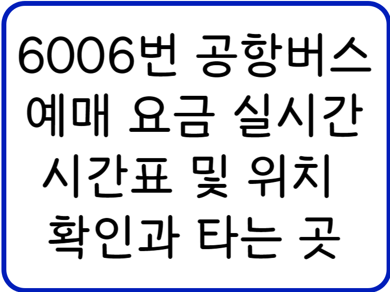 6006번 공항버스 예매 요금 실시간 시간표 및 위치 확인과 타는 곳 - 건강 생활정보 리스크 관리
